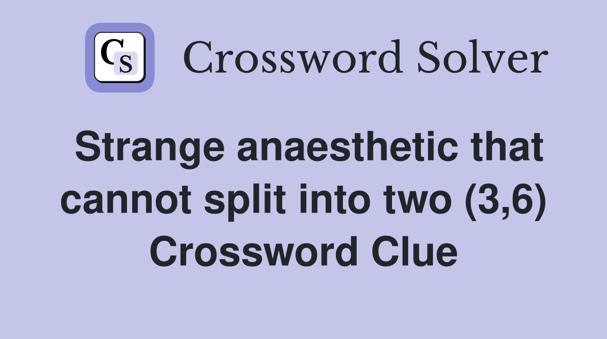 Strange anaesthetic that cannot split into two (3,6) - Crossword Clue Answers - Crossword Solver